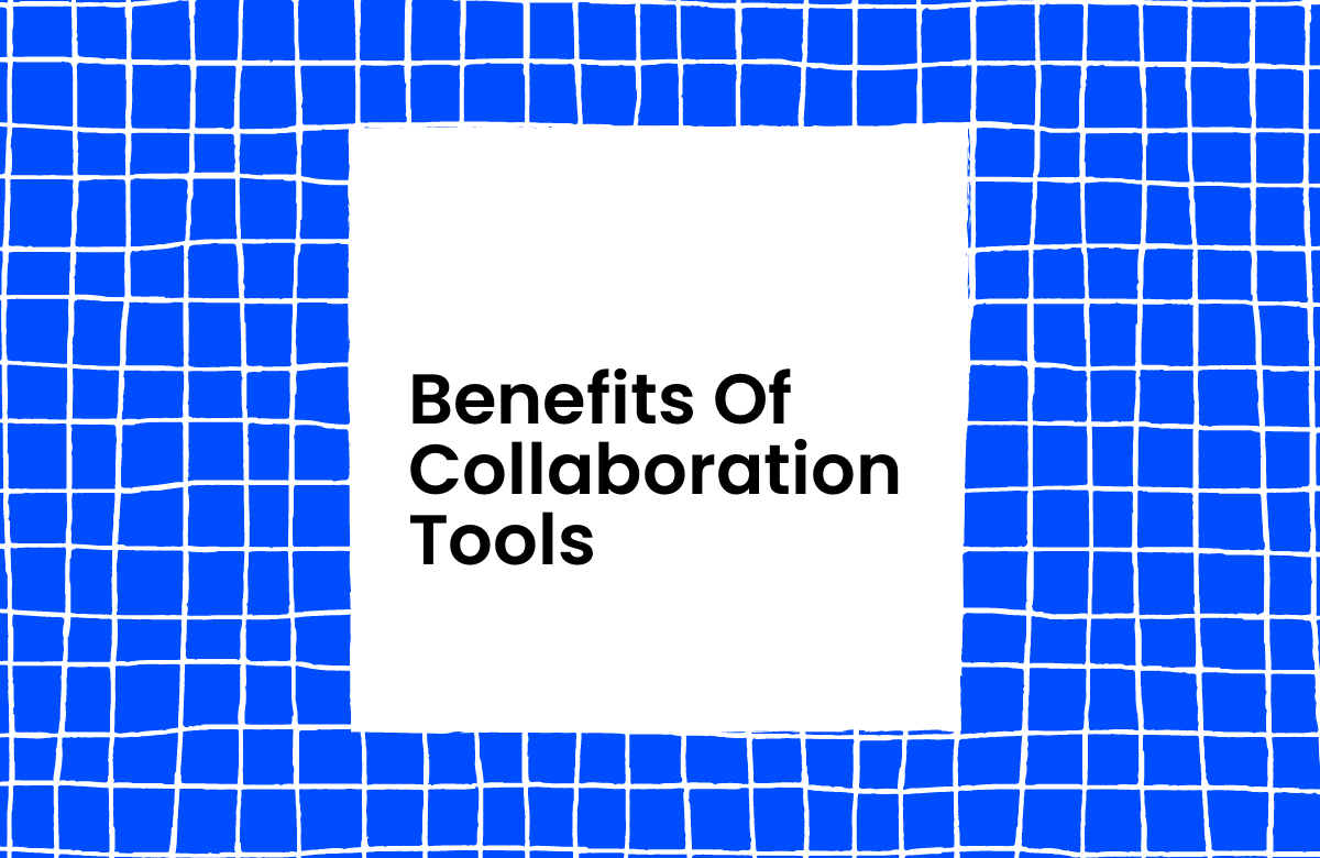 14 Top Benefits of Collaboration Tools for Teams and Orgs